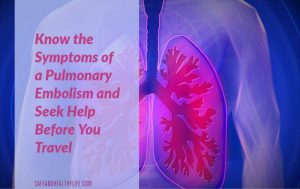 Know the Symptoms of a Pulmonary Embolism and Seek Help Before You Travel