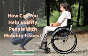 How Can You Help Elderly People With Mobility Issues?