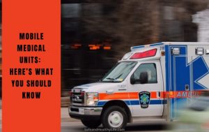 Mobile Medical Units: Here’s What You Should Know