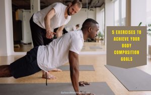 5 Exercises to Achieve Your Body Composition Goals